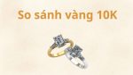 Vàng 10K là gì? Giá vàng 10K bao nhiêu 1 chỉ mới nhất?