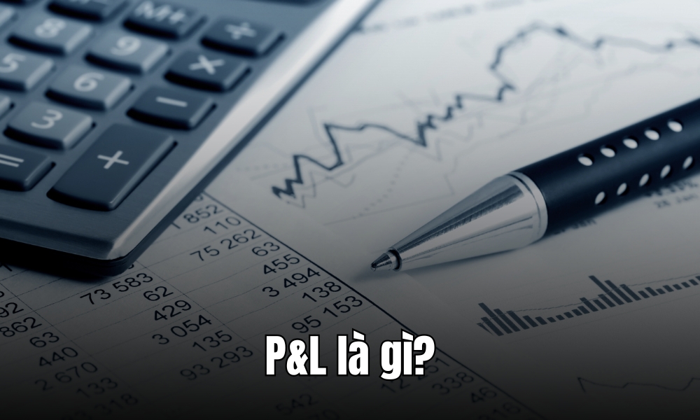 P&L là gì? Hướng dẫn cách đọc báo cáo lãi lỗ dễ hiểu